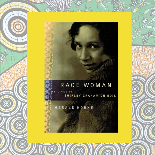 Race Woman: The lives of Shirley Graham Du Bois by Gerald Horne - The ...